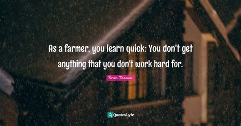 As A Farmer You Learn Quick You Dont Get Anything That You Dont Wo