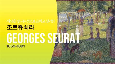 점으로 세상을 표현한 화가 조르쥬 쇠라 명화감상 그림감상 화가 Youtube
