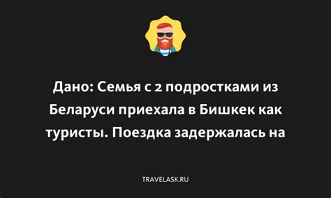 Дано Семья с 2 подростками из Беларуси приехала в Бишкек как туристы Поездка задержалась на