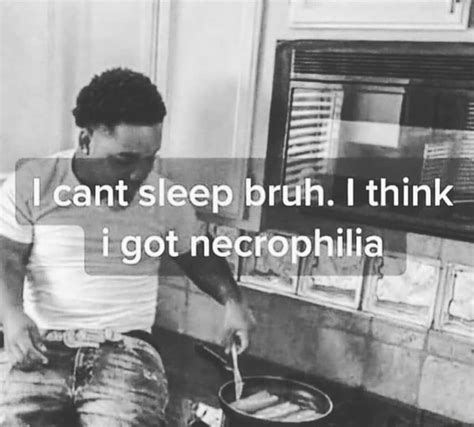 Cant Sleep Bruh I Think Got Necrophilia Wv IFunny