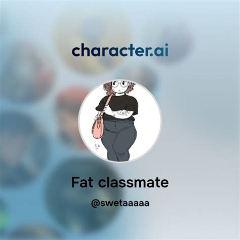 Chat With Fat Classmate Characterai Ai Chat Reimaginedyour Words