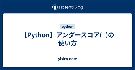 Pythonアンダースコア の使い方 yiskw note