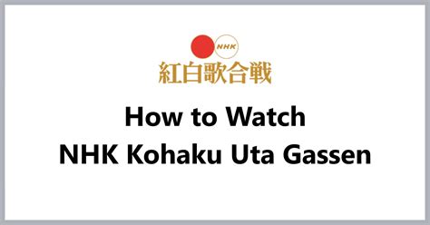 How To Watch Nhk Kohaku Uta Gassen For Free 2023 Outside Of Japan Vpn