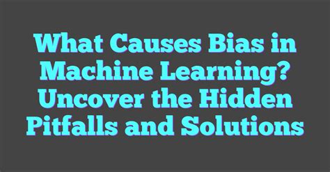 What Causes Bias In Machine Learning Uncover The Hidden Pitfalls And Solutions