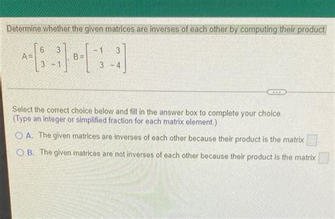 solved determine whether the given matrices are inverses of