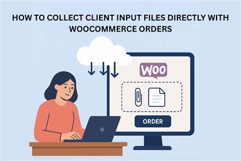Collect Client Input Files Directly With Woocommerce Orders
