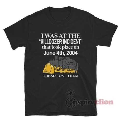 I Was At The Killdozer Incident That Took Place On June T Shirt
