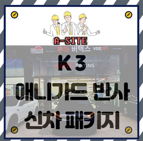 부산 2022 K3 신차패키지 깔끔한 시공을 원하신다면 대저동 애니가드 Ap80r 반사필름 썬팅 시공기 에이사이트 루마버텍스공항로점 네이버 블로그
