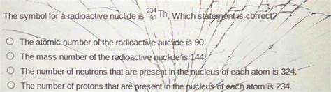 Solved The Symbol For A Radioactive Nuclide Is 90 234 Th Which Statement Is Correct The