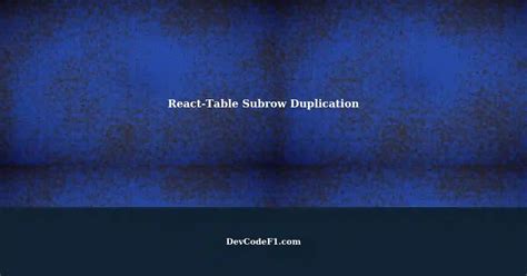 automatically duplicating subrows in react table a possible reason