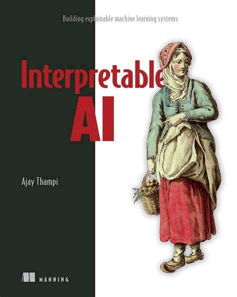 Interpretable Ai Building Explainable Machine Learning Systems Ajay Thampi