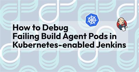 How To Debug Failing Build Agent Pods In Kubernetes Enabled Jenkins
