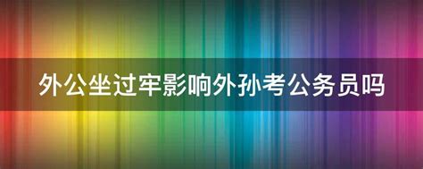 外公坐过牢影响外孙考公务员吗 业百科