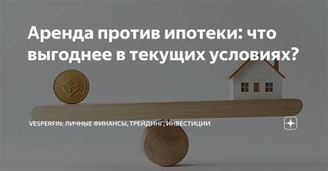 Аренда против ипотеки что выгоднее в текущих условиях Vesperfin личные финансы трейдинг