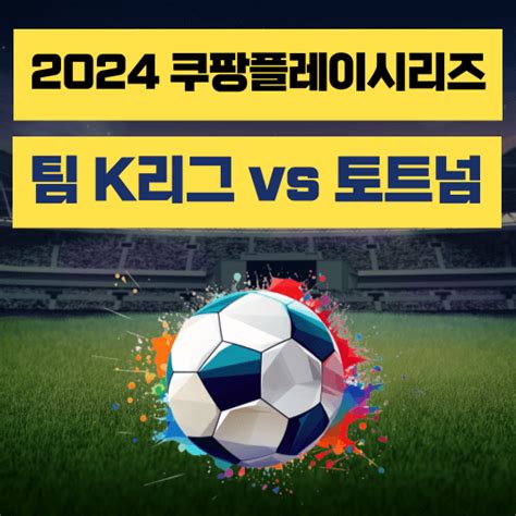 2024 쿠팡플레이 시리즈 팀k리그 손흥민 토트넘 티켓 예매하기
