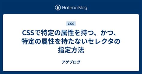 Cssで特定の属性を持つ、かつ、特定の属性を持たないセレクタの指定方法 アゲブログ