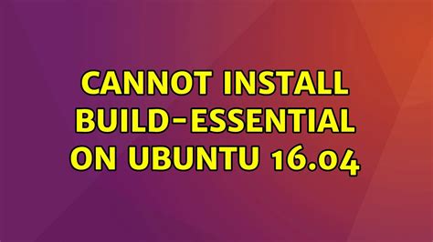 Ubuntu Cannot Install Build Essential On Ubuntu 1604 2 Solutions