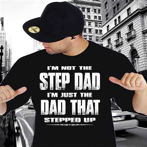 I M Not The Step Dad I M Just The Dad That Stepped Up Step Dad T Shirt Step Dad Gift Fathers