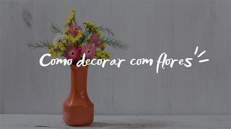 Como Decorar Com Flores Confira Algumas Ideias Sensacionais