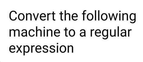 Solved Convert The Following Machine To A Regular Expression Chegg