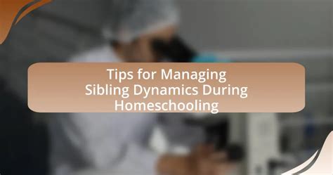 Tips For Managing Sibling Dynamics During Homeschooling