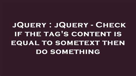 Jquery Jquery Check If The Tags Content Is Equal To Sometext Then