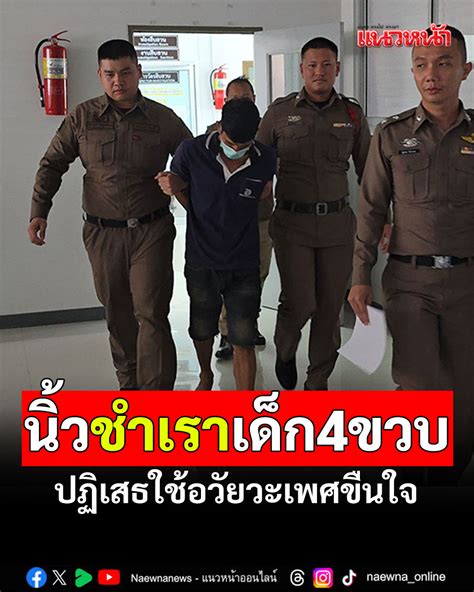 Naewnanews เหี้ยมมาก ไอ้นิดหนุ่มข้างบ้านยอมรับ ชำเราเด็กหญิง4ขวบจริง ปัดใช้อวัยวะเพศขืนใจ