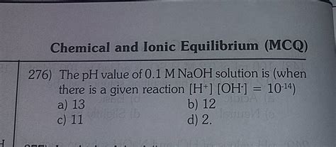 Chemical And Ionic Equilibrium Mcq 276 The Ph Value Of 01mnaoh Soluti