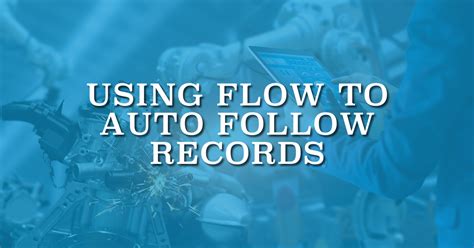 Using Flow To Auto Follow Records Salesforce Time