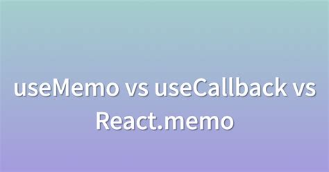 Usememo Vs Usecallback Vs Reactmemo