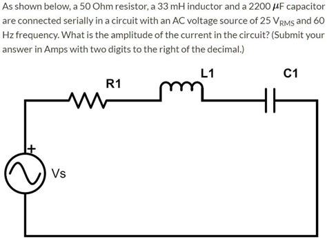 Solved As Shown Below A 50 Ohm Resistor A 33 Mh Inductor And A 2200 F Capacitor Are