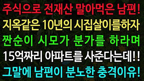 주식으로 전재산 말아먹은 남편 지옥같은 10년의 시집살이를하자 짠순이 시모가 분가를 하라며 15억짜리 아파트를 사준다는데 그말에 남편이 분노한 충격비밀 Youtube