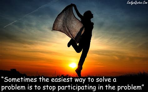 Sometimes The Easiest Way To Solve A Problem Is To Stop Participating In The Problem Popular