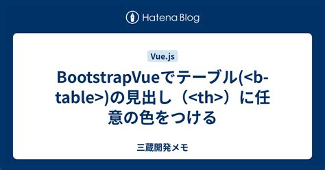 Bootstrapvueでテーブル の見出し（ ）に任意の色をつける 三蔵開発メモ