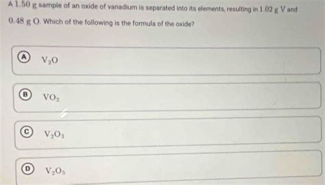 Solved A 1 50 G Sample Of An Oxide Of Vanadium Is Separated Into Its Elements Resulting In 1