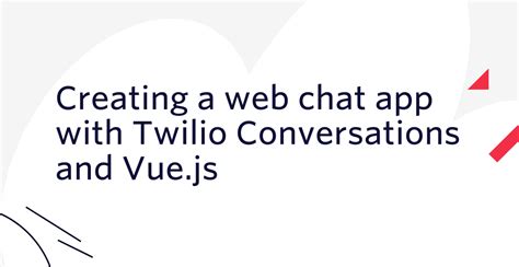 creating a web chat app with twilio conversations and vue js part 2 twilio