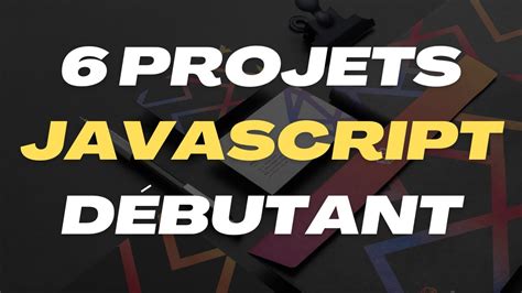 6 Projets Pour Un Débutant En Javascript Youtube