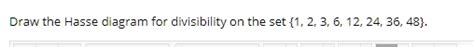 Draw The Hasse Diagram For Divisibility On The Set 1 2 3 6 12 24 36 48