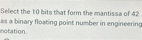 Solved Select The 10 ﻿bits That Form The Mantissa Of 42 ﻿as