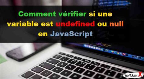 Comment vérifier si une variable est undefined ou null en JavaScript WayToLearnX