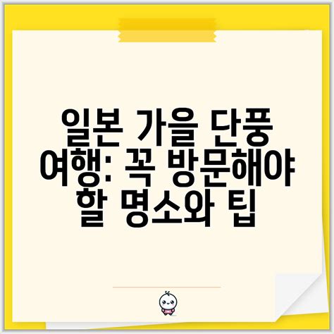 일본 가을 단풍 여행 꼭 방문해야 할 명소와 팁