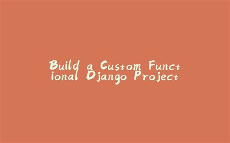 Build A Custom Functional Django Project 拾光赋