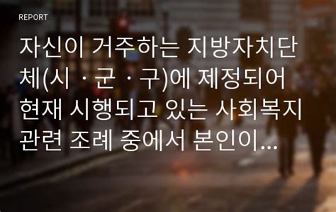 자신이 거주하는 지방자치단체시ㆍ군ㆍ구에 제정되어 현재 시행되고 있는 사회복지관련 조례 중에서 본인이 관심이 있는 조례 하나를 찾아 찾은 조례의 제정 배경 목적 내용