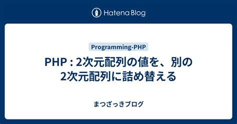 Php 2次元配列の値を、別の2次元配列に詰め替える まつざっきブログ