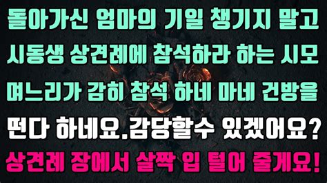 실화사연 돌아가신 엄마의 기일 챙기지 말고시동생 상견례에 참석하라 하는 시모며느리가 감히 참석 하네 마네 건방을떤다고요감당할수 있겠어요상견례 장에서 살짝 입 털어