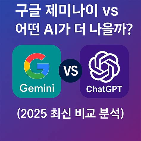 구글 제미나이 Vs 챗gpt 어떤 Ai가 더 나을까 2025 최신 비교 분석