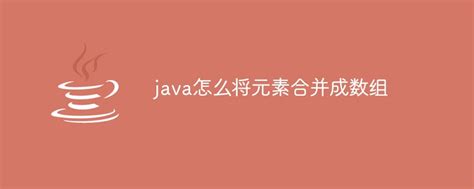 java怎么将元素合并成数组 美云