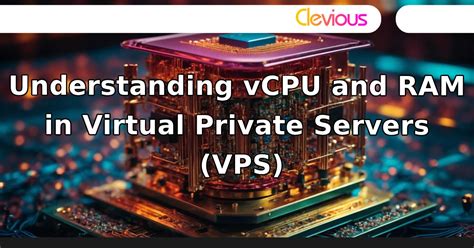 Understanding Vcpu And Ram In Virtual Private Servers Vps Clevious