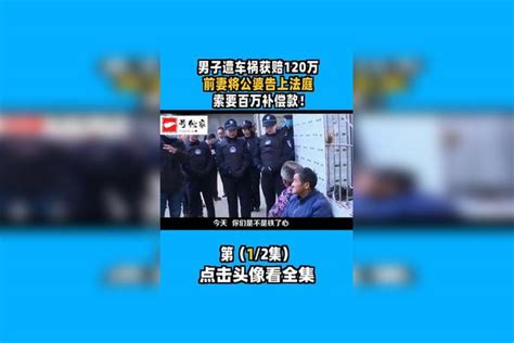 男子遭车祸获赔120万，前妻将公婆告上法庭，索要百万补偿款！（一）公婆前妻补偿款