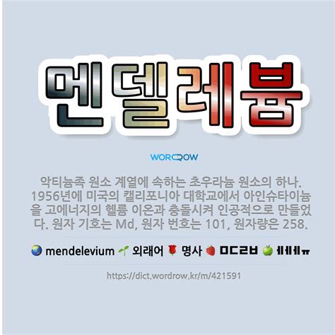 🌟멘델레븀 악티늄족 원소 계열에 속하는 초우라늄 원소의 하나 1956년에 미국의 캘리포니아 대학교에서 표준국어대사전